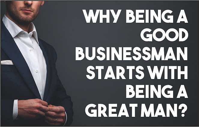 Why Being a Good Businessman Starts with Being a Great Man?