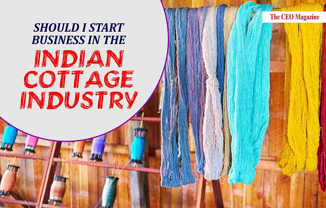 Cottage Industry: Should I Start Business in The Indian Cottage Industry?