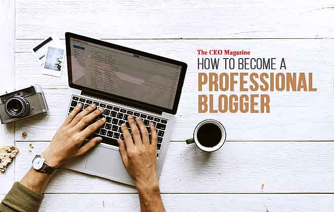 How to become a professional blogger | The CEO Magazine India - Blog