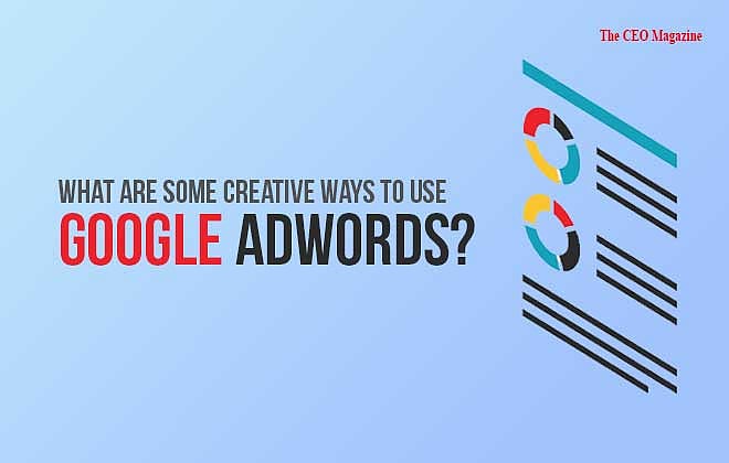 What Are Some Creative Ways To Use Google Adwords? | CEO Magazine