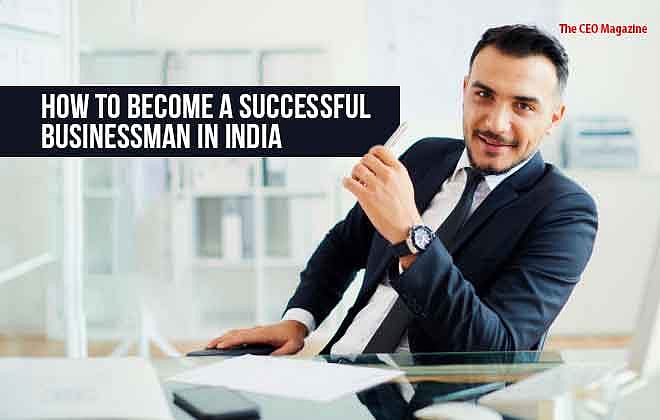 How to Become a Successful Businessman in India | The CEO Magazine