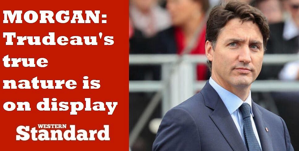 MORGAN: Trudeau’s true nature is on display