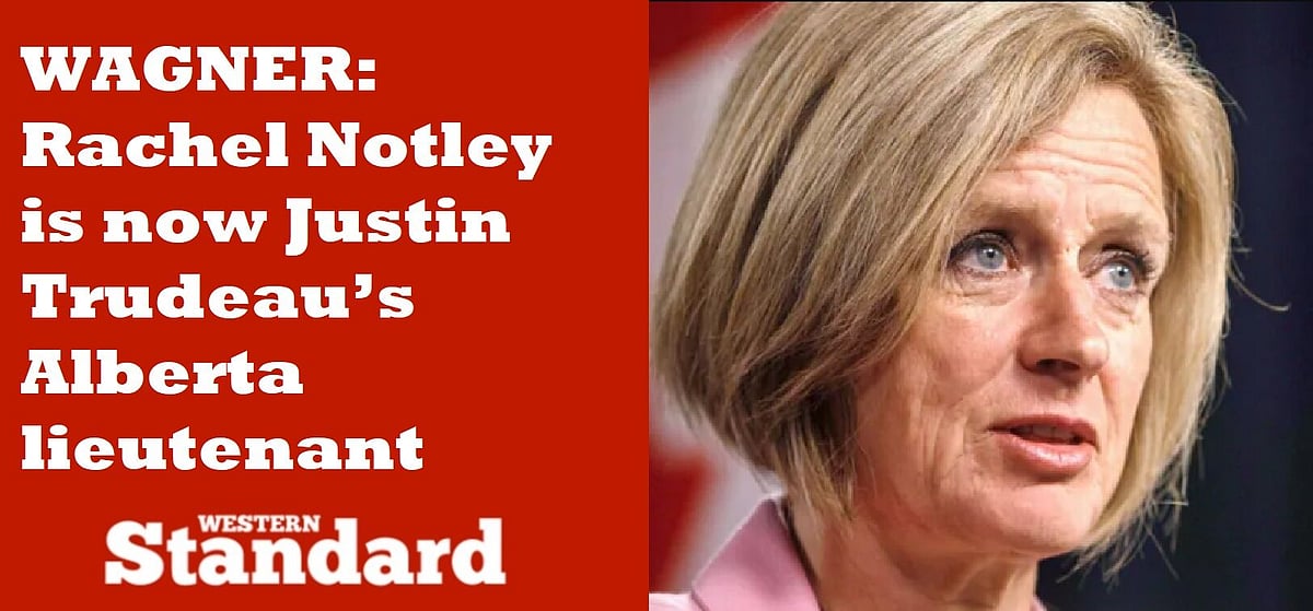 WAGNER: Rachel Notley is now Justin Trudeau’s Alberta lieutenant